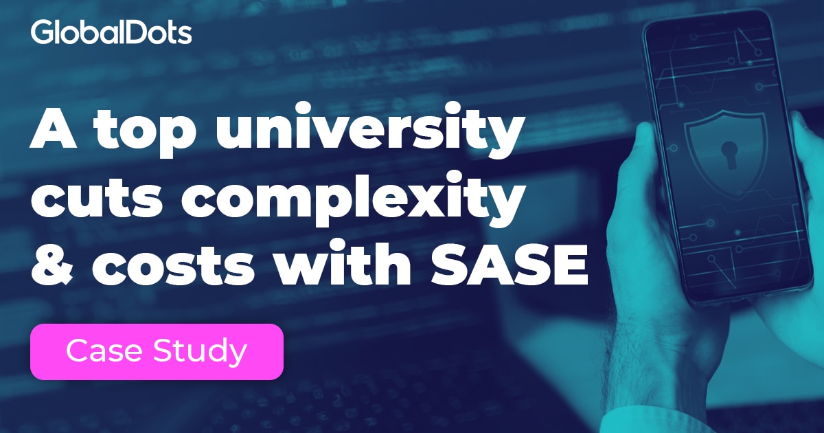 Case Study: GlobalDots Cuts Complexity & Cost For a Top University with SASE | GlobalDots